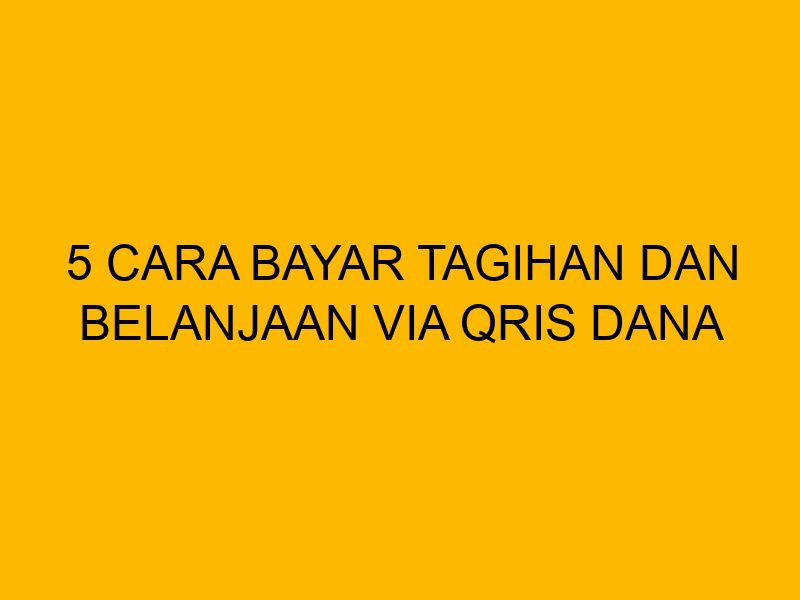 5 Cara Bayar Tagihan dan Belanjaan via QRIS DANA
