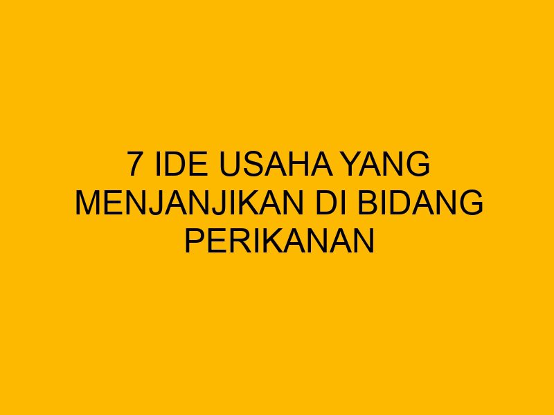 7 Ide Usaha yang Menjanjikan di Bidang Perikanan