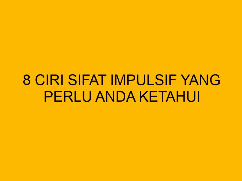 8 Ciri Sifat Impulsif yang Perlu Anda Ketahui