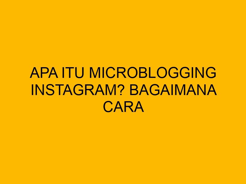 Apa itu Microblogging Instagram? Bagaimana Cara Mudah dalam Membuatnya?