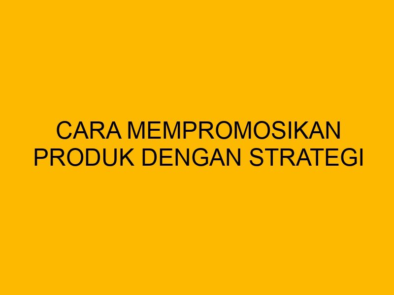 Cara Mempromosikan Produk dengan Strategi Pemasaran Offline dan Online
