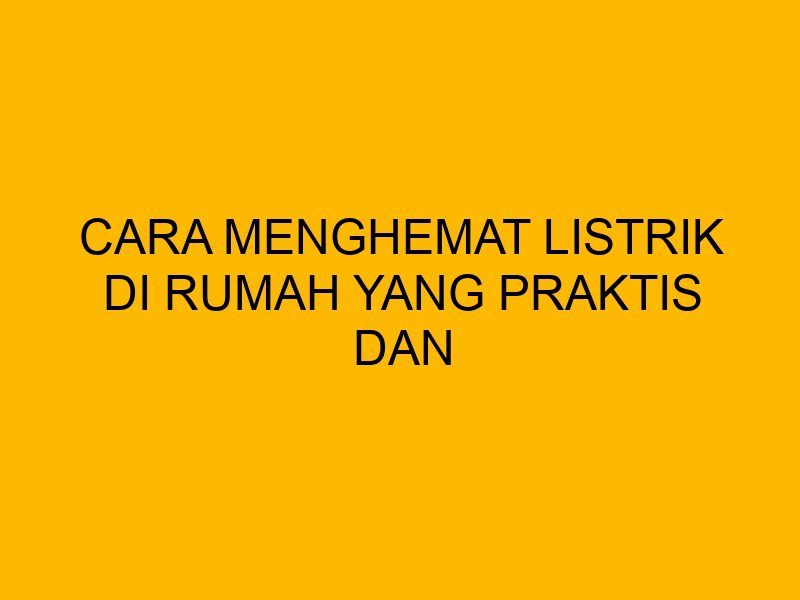 Cara Menghemat Listrik di Rumah yang Praktis dan Sederhana