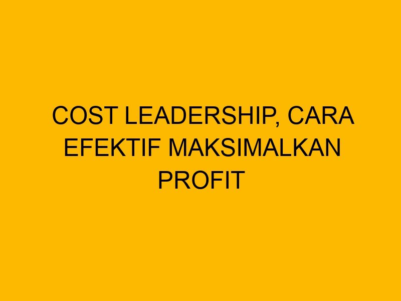 Cost Leadership, Cara Efektif Maksimalkan Profit