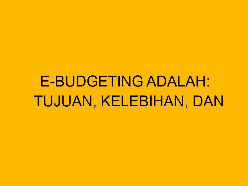 E-Budgeting Adalah: Tujuan, Kelebihan, dan Kekurangannya
