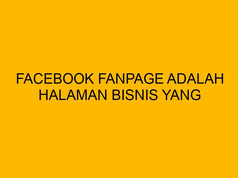 Facebook Fanpage adalah Halaman Bisnis yang Disediakan oleh Facebook ...