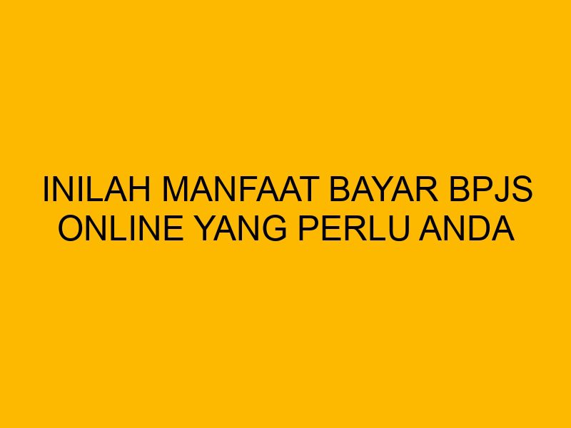 Inilah Manfaat Bayar BPJS Online yang Perlu Anda Tahu