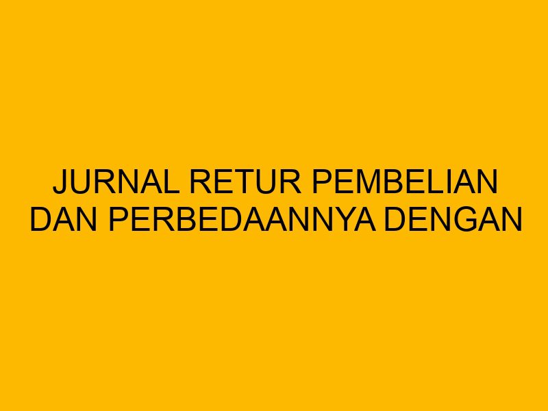 Jurnal Retur Pembelian dan Perbedaannya dengan Jurnal Retur Penjualan