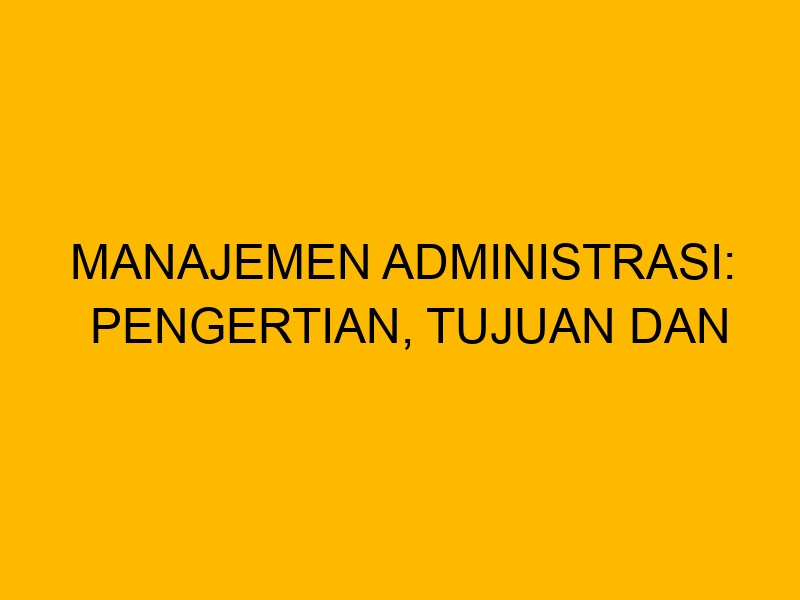 Manajemen Administrasi: Pengertian, Tujuan dan Fungsinya dalam Perusahaan