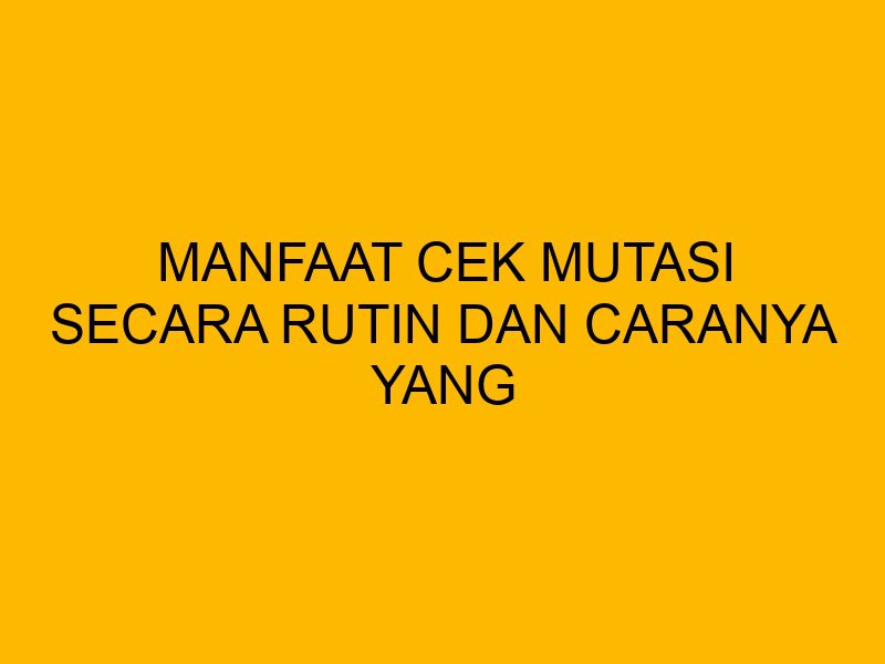 Manfaat Cek Mutasi Secara Rutin dan Caranya yang Mudah