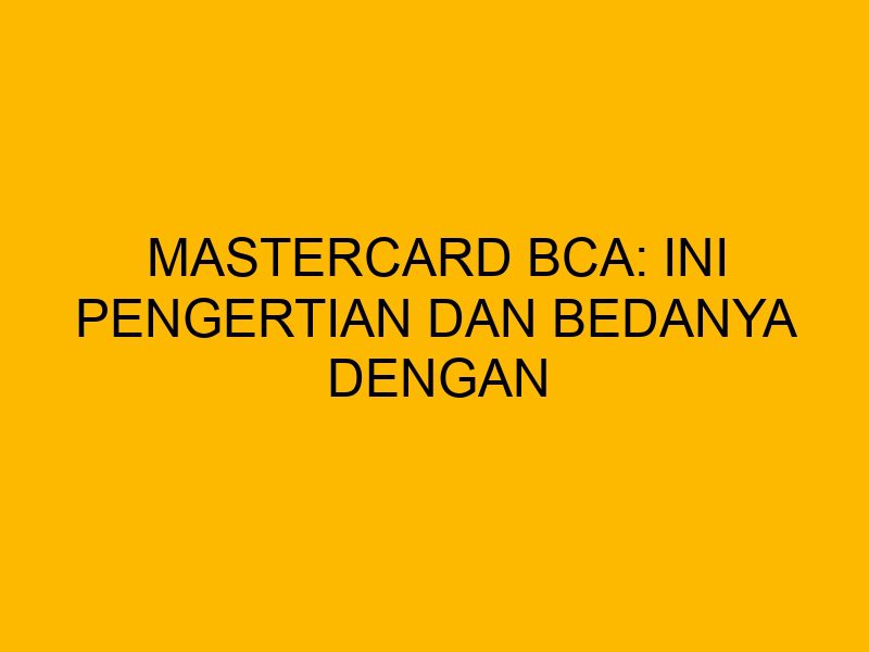 Mastercard BCA: Ini Pengertian dan Bedanya Dengan VISA BCA