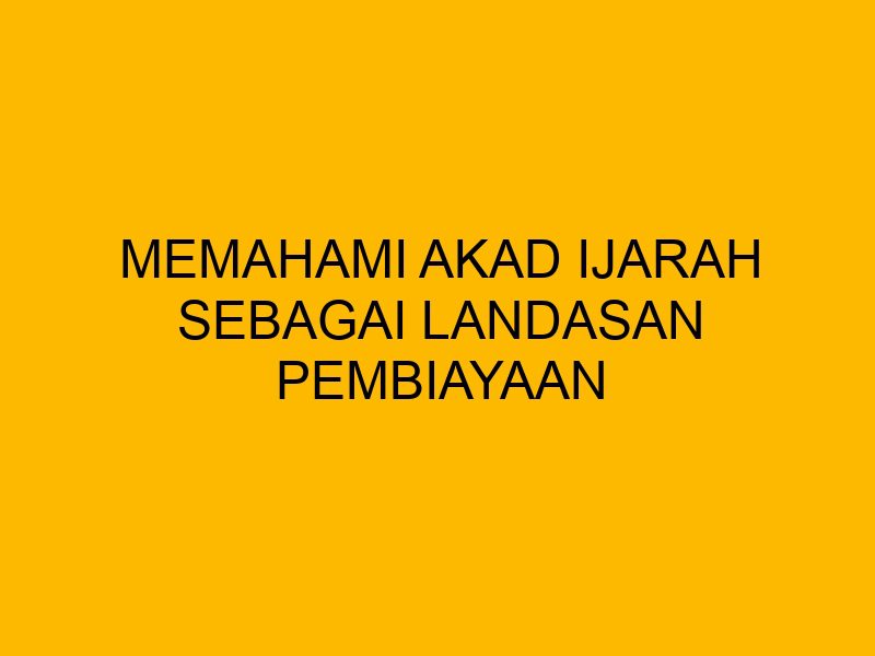 Memahami Akad Ijarah Sebagai Landasan Pembiayaan Syariah