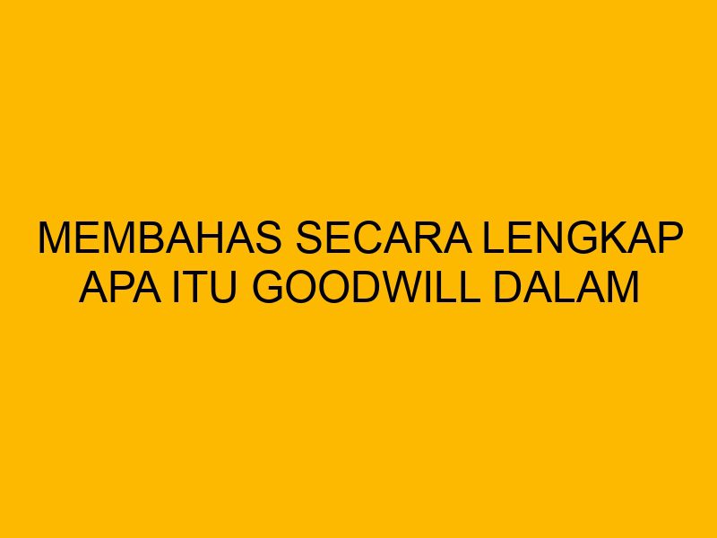 Membahas Secara Lengkap Apa itu Goodwill dalam Akuntansi