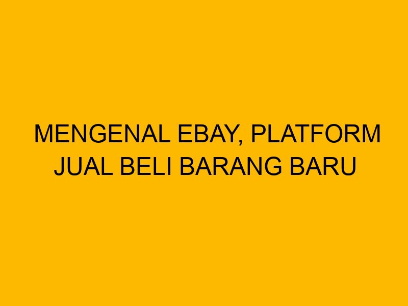 Mengenal eBay, Platform Jual Beli Barang Baru Maupun Bekas di Lingkup ...