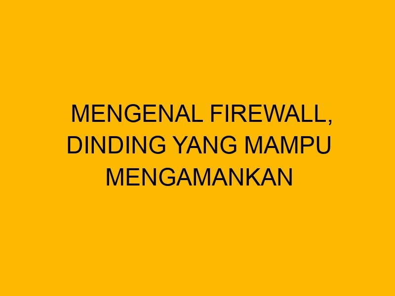 Mengenal Firewall, Dinding yang Mampu Mengamankan Perangkat Anda
