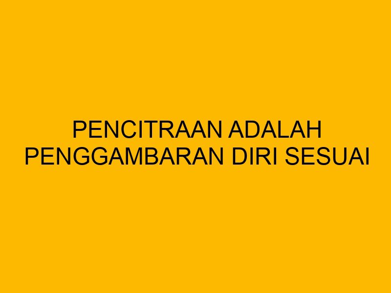 Pencitraan adalah Penggambaran Diri Sesuai Keinginan, Samakah dengan ...