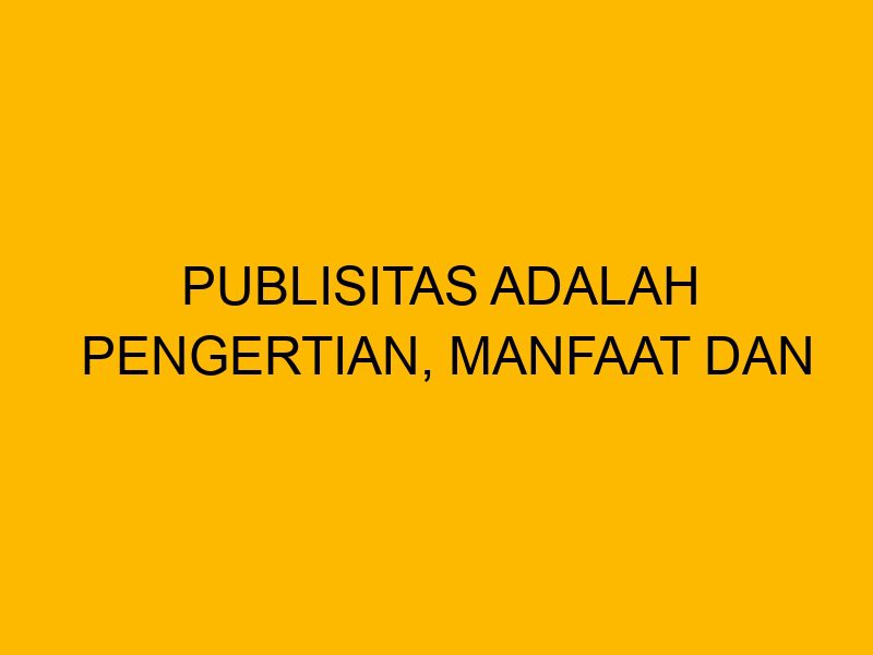 Publisitas Adalah Pengertian, Manfaat dan Jenis-Jenis Publisitas