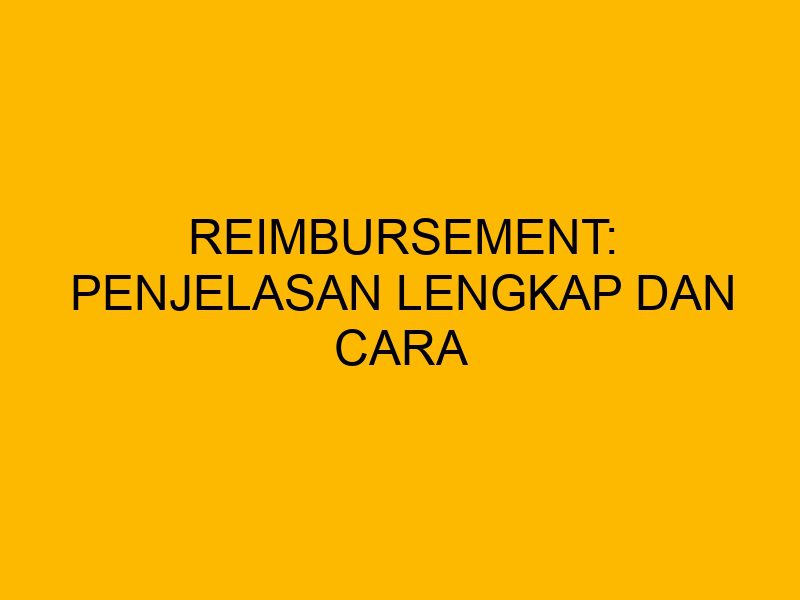 Reimbursement: Penjelasan Lengkap dan Cara Pengajuannya!