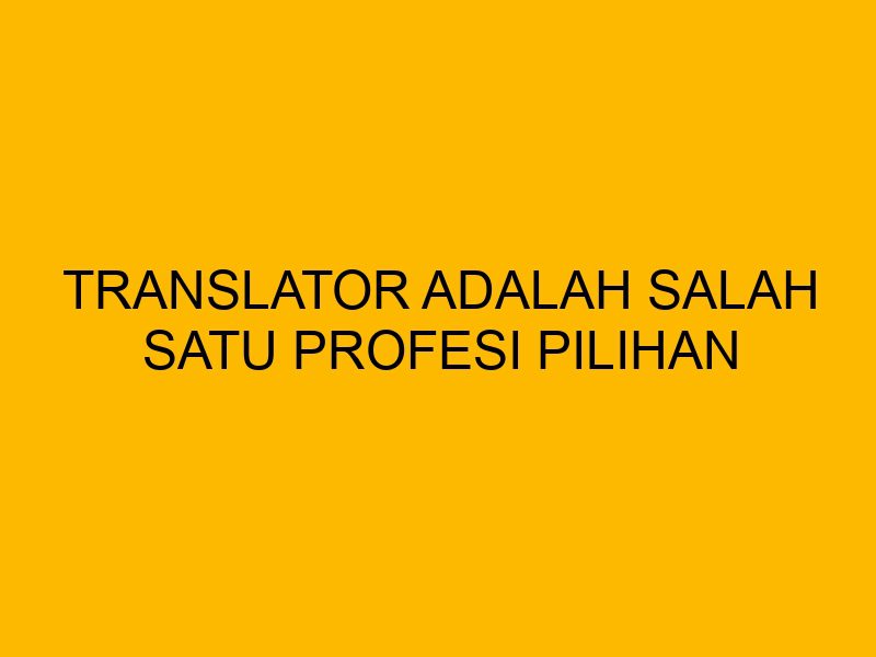 Translator Adalah Salah Satu Profesi Pilihan Dengan Gaji Lumayan, Ini ...