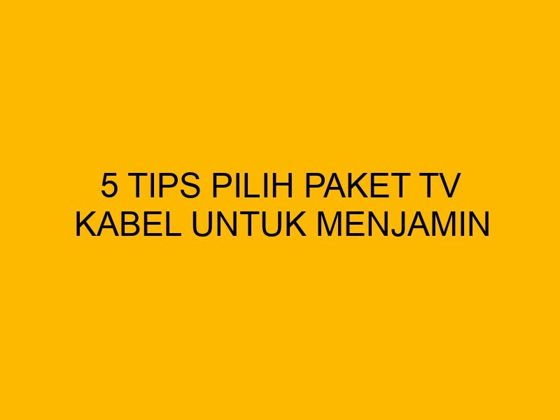 5 Tips Pilih Paket TV Kabel untuk Menjamin Kenyamanan