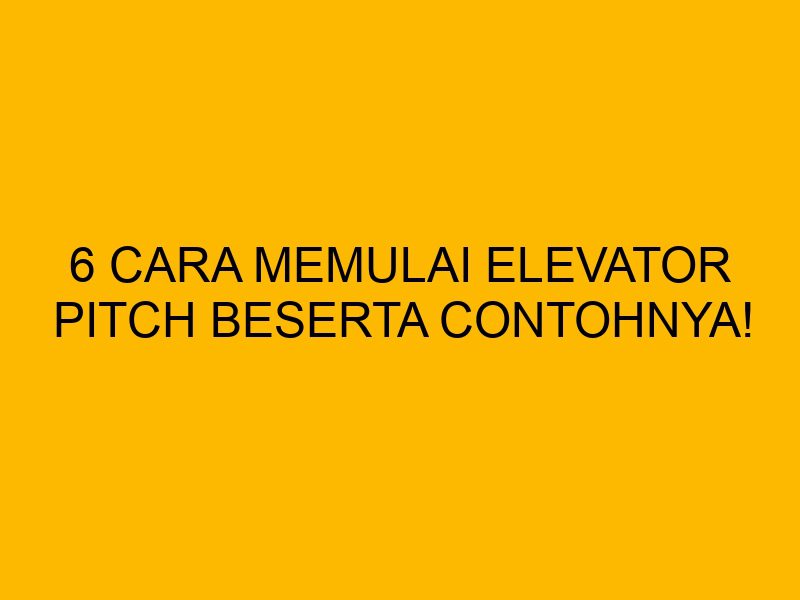6 Cara Memulai Elevator Pitch Beserta Contohnya!