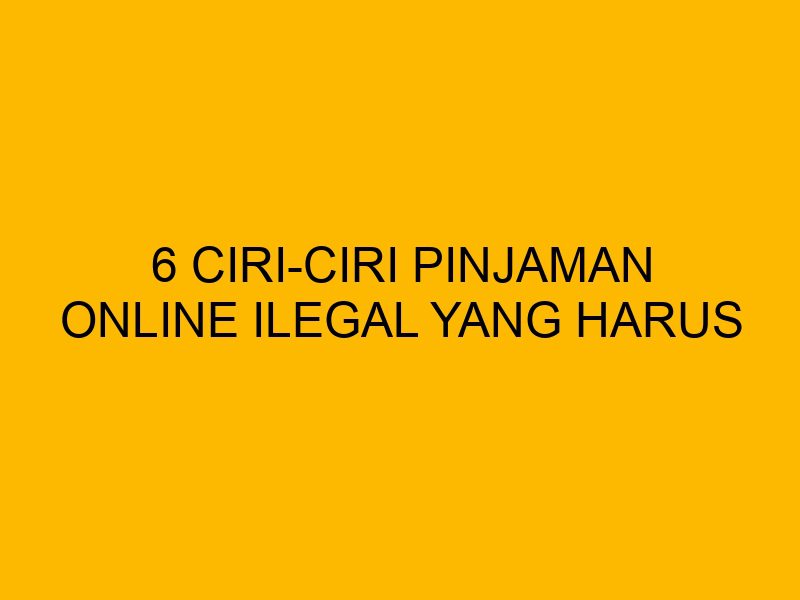 6 Ciri-Ciri Pinjaman Online Ilegal yang Harus Anda Waspadai