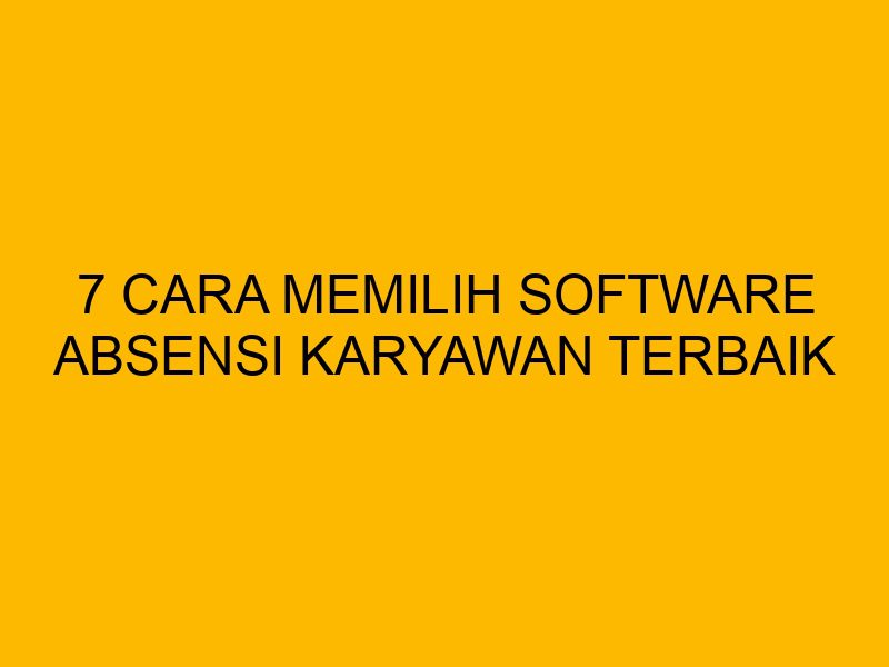 7 Cara Memilih Software Absensi Karyawan Terbaik
