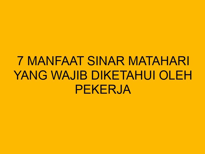 7 Manfaat Sinar Matahari yang Wajib Diketahui Oleh Pekerja