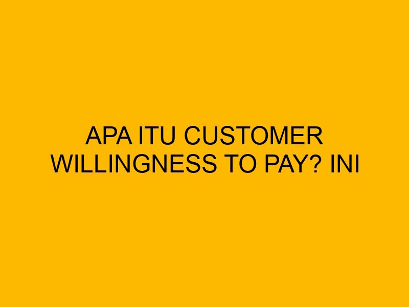 Apa itu Customer Willingness to Pay? Ini Pengertian dan 5 Faktor yang ...