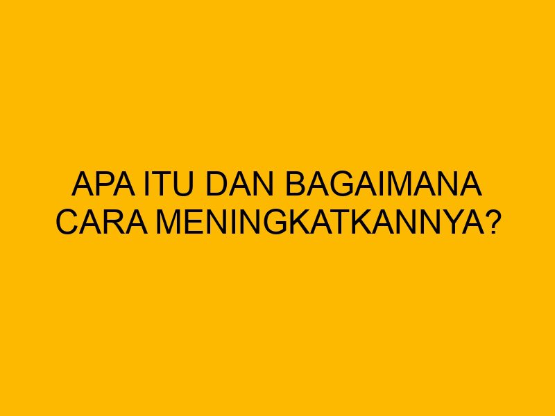 Apa Itu dan Bagaimana Cara Meningkatkannya?