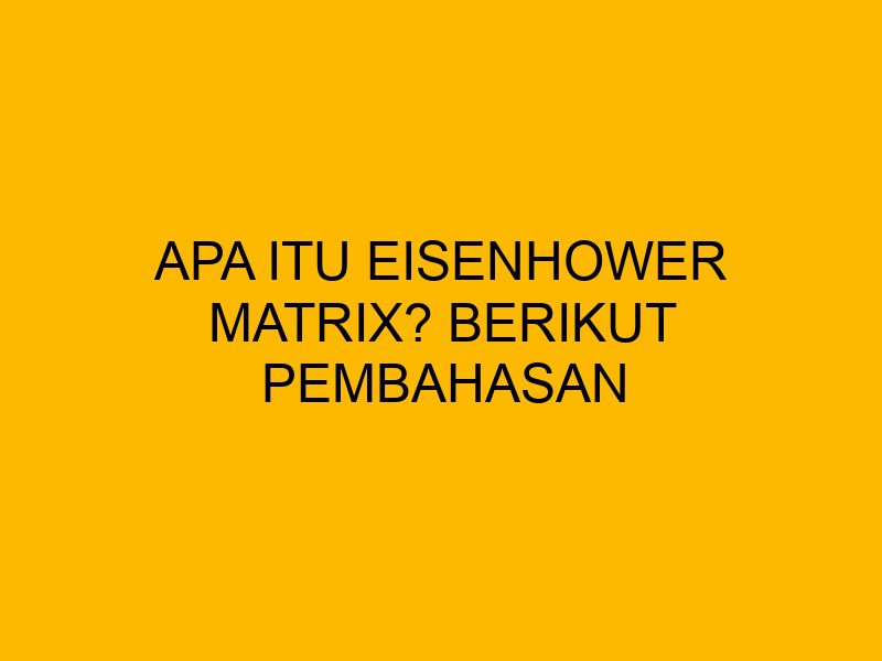 Apa itu Eisenhower Matrix? Berikut Pembahasan Lengkapnya