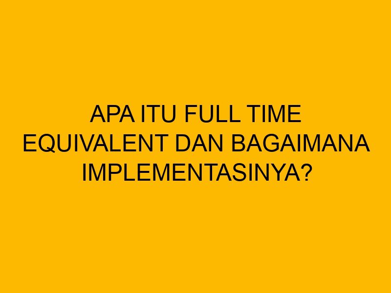 Apa Itu Full Time Equivalent dan Bagaimana Implementasinya?