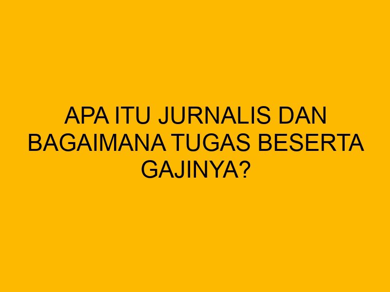 Apa Itu Jurnalis dan Bagaimana Tugas Beserta Gajinya?