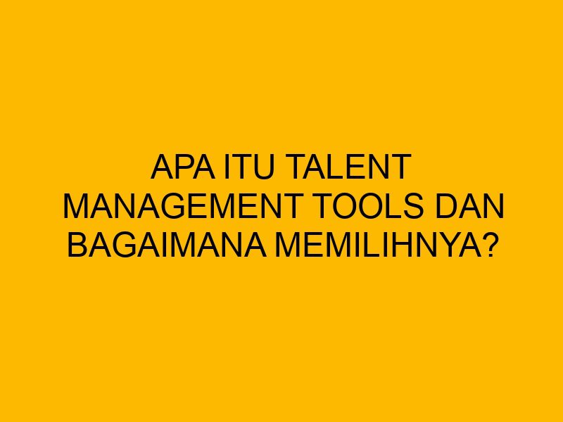 Apa Itu Talent Management Tools dan Bagaimana Memilihnya?