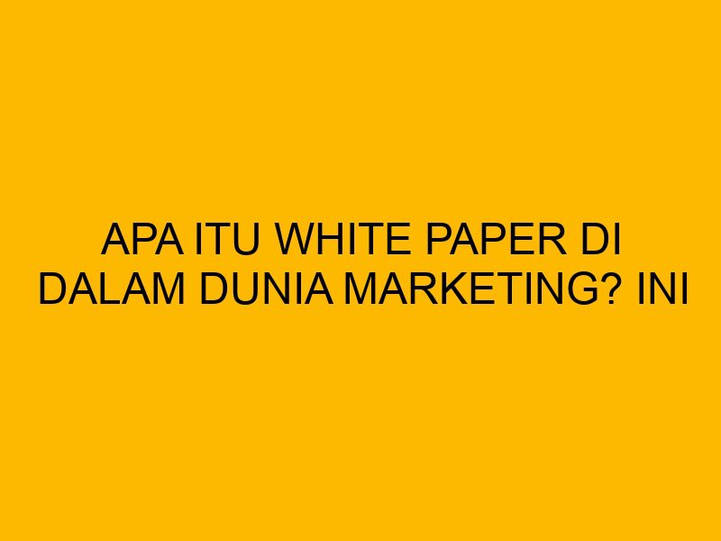 Apa itu White Paper di Dalam Dunia Marketing? Ini Penjelasan Lengkapnya!