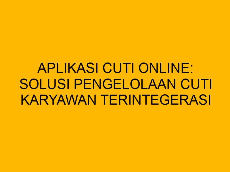 Aplikasi Cuti Online: Solusi Pengelolaan Cuti Karyawan Terintegerasi