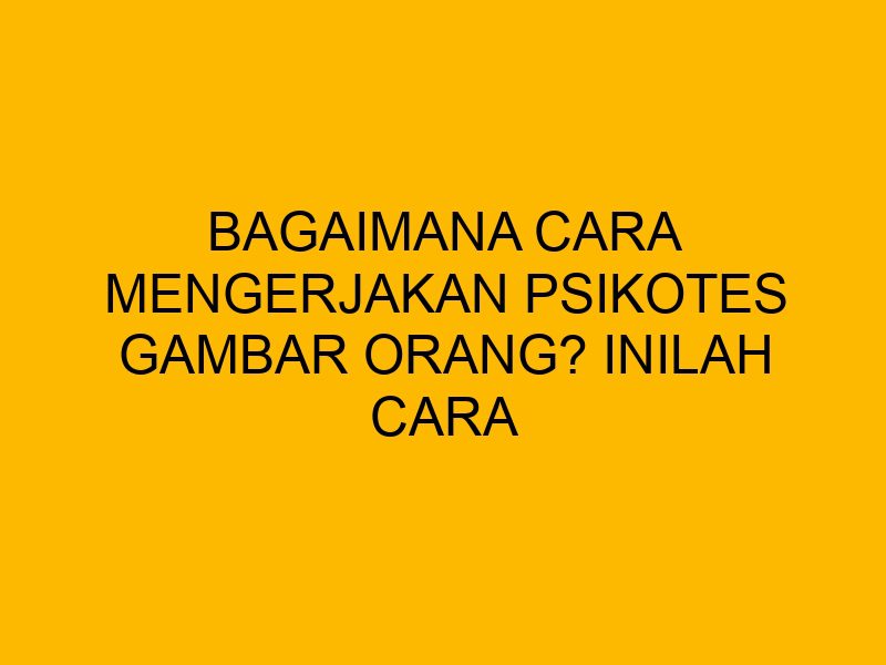 Bagaimana Cara Mengerjakan Psikotes Gambar Orang? Inilah Cara