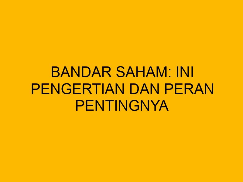 Bandar Saham: Ini Pengertian dan Peran Pentingnya