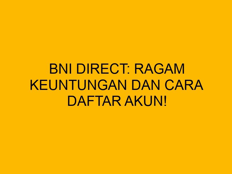 BNI Direct: Ragam Keuntungan dan Cara Daftar Akun!