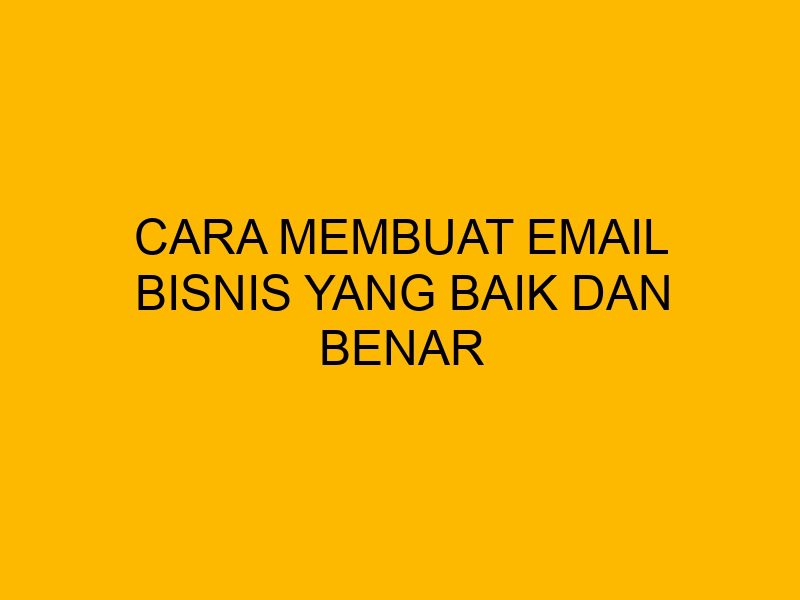 Cara Membuat Email Bisnis yang Baik dan Benar