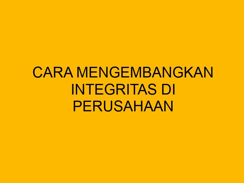 Cara Mengembangkan Integritas di Perusahaan