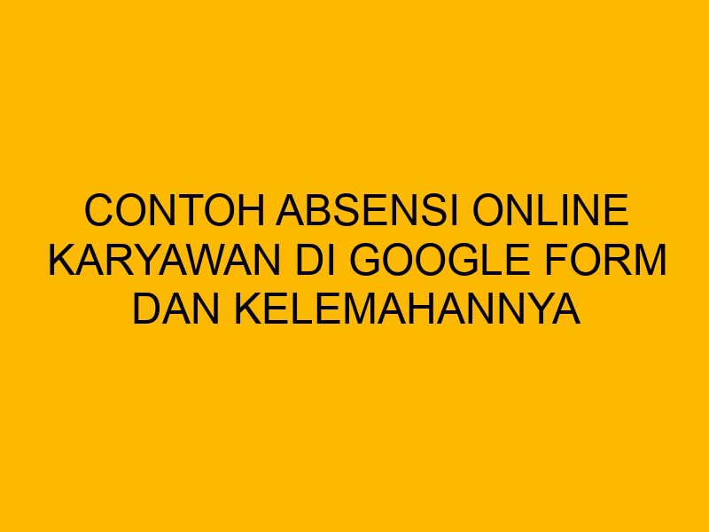 Contoh Absensi Online Karyawan di Google Form dan Kelemahannya
