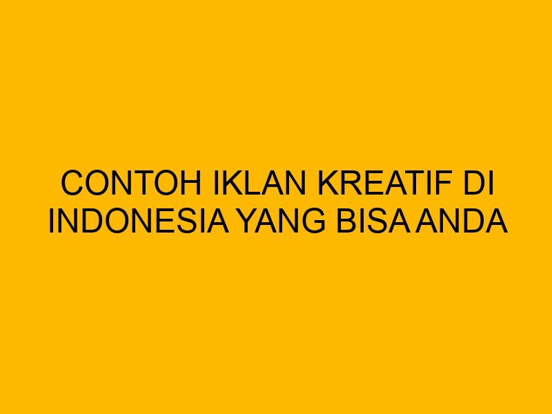 Contoh Iklan Kreatif di Indonesia yang Bisa Anda Jadikan Referensi