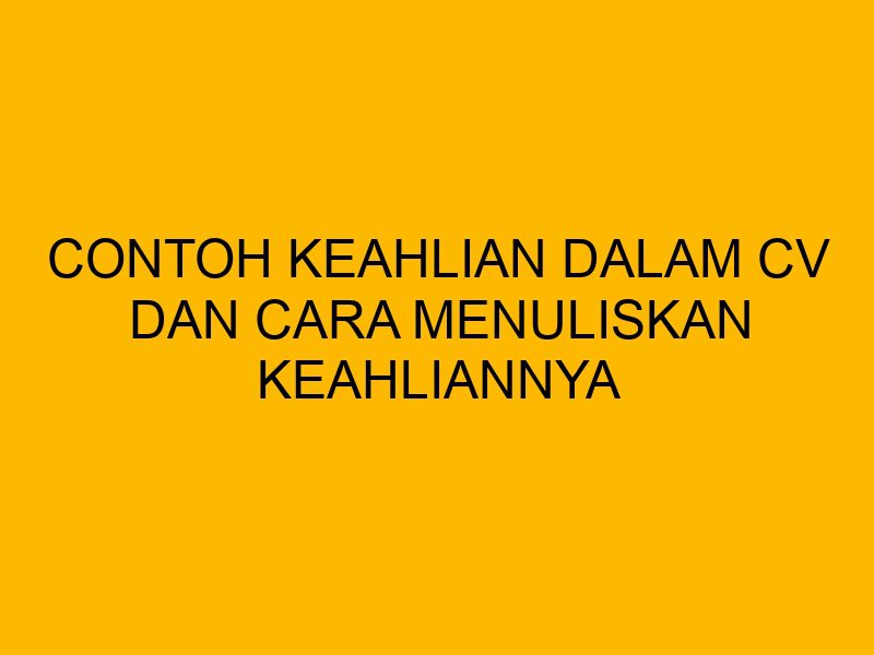 Contoh Keahlian dalam CV dan Cara Menuliskan Keahliannya