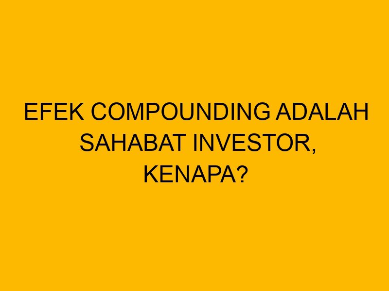 Efek Compounding Adalah Sahabat Investor, Kenapa?