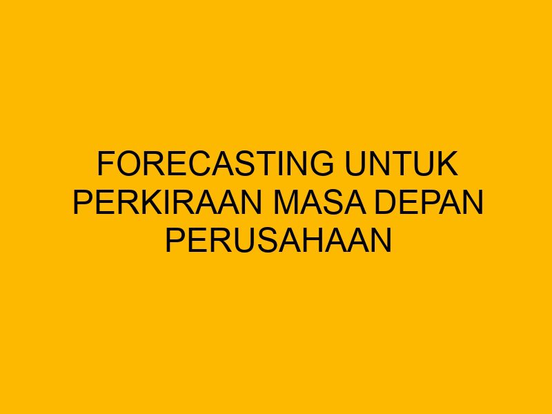 Forecasting untuk Perkiraan Masa Depan Perusahaan