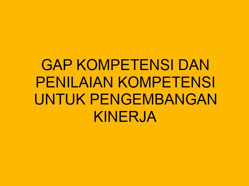 Gap Kompetensi dan Penilaian Kompetensi untuk Pengembangan Kinerja