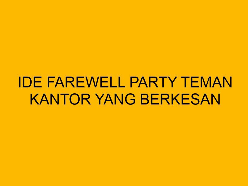 Ide Farewell Party Teman Kantor yang Berkesan