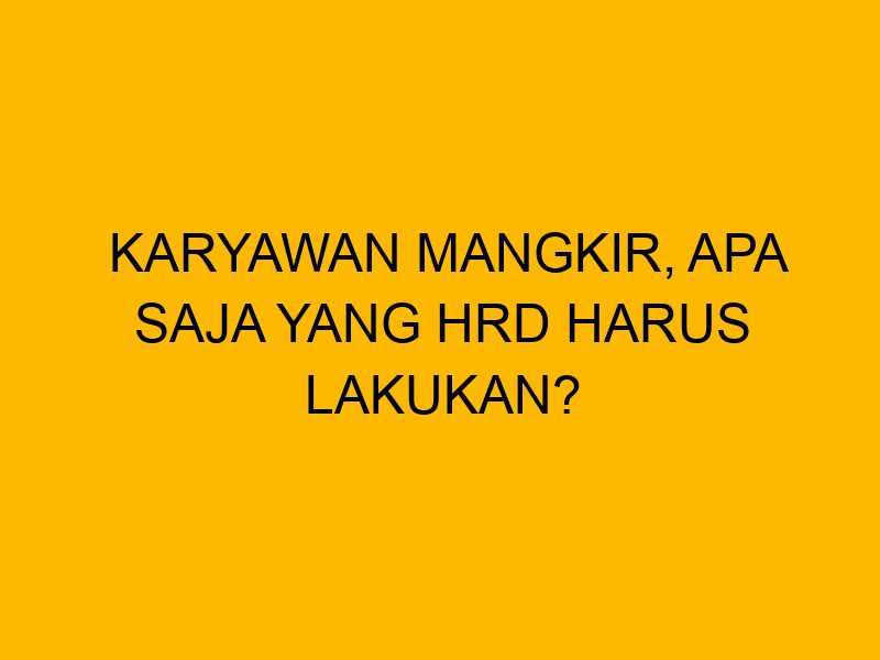 Karyawan Mangkir, Apa Saja yang HRD Harus Lakukan?