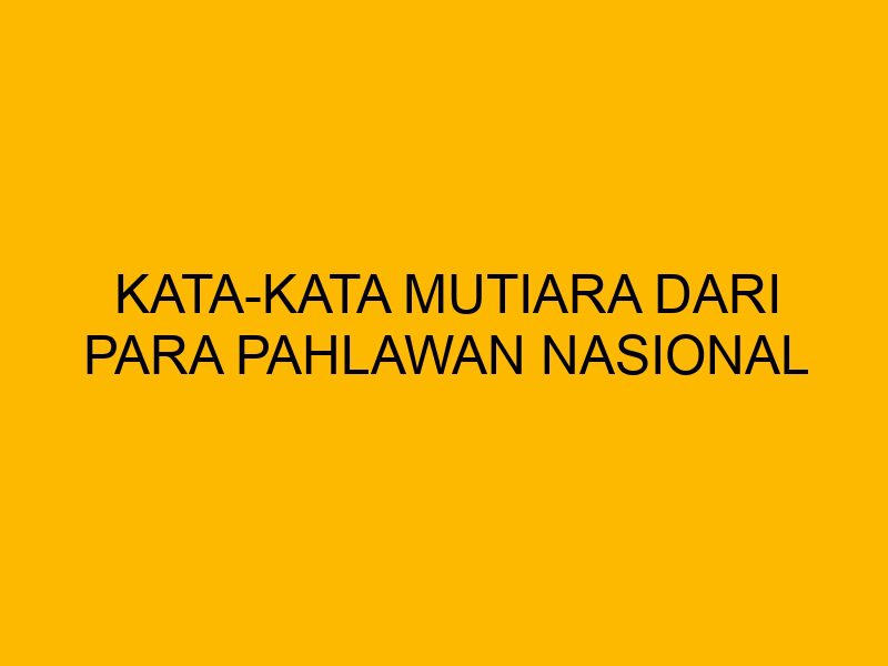 Kata-Kata Mutiara Dari Para Pahlawan Nasional Untuk Membangkitkan ...
