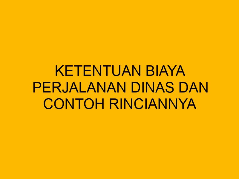 Ketentuan Biaya Perjalanan Dinas dan Contoh Rinciannya